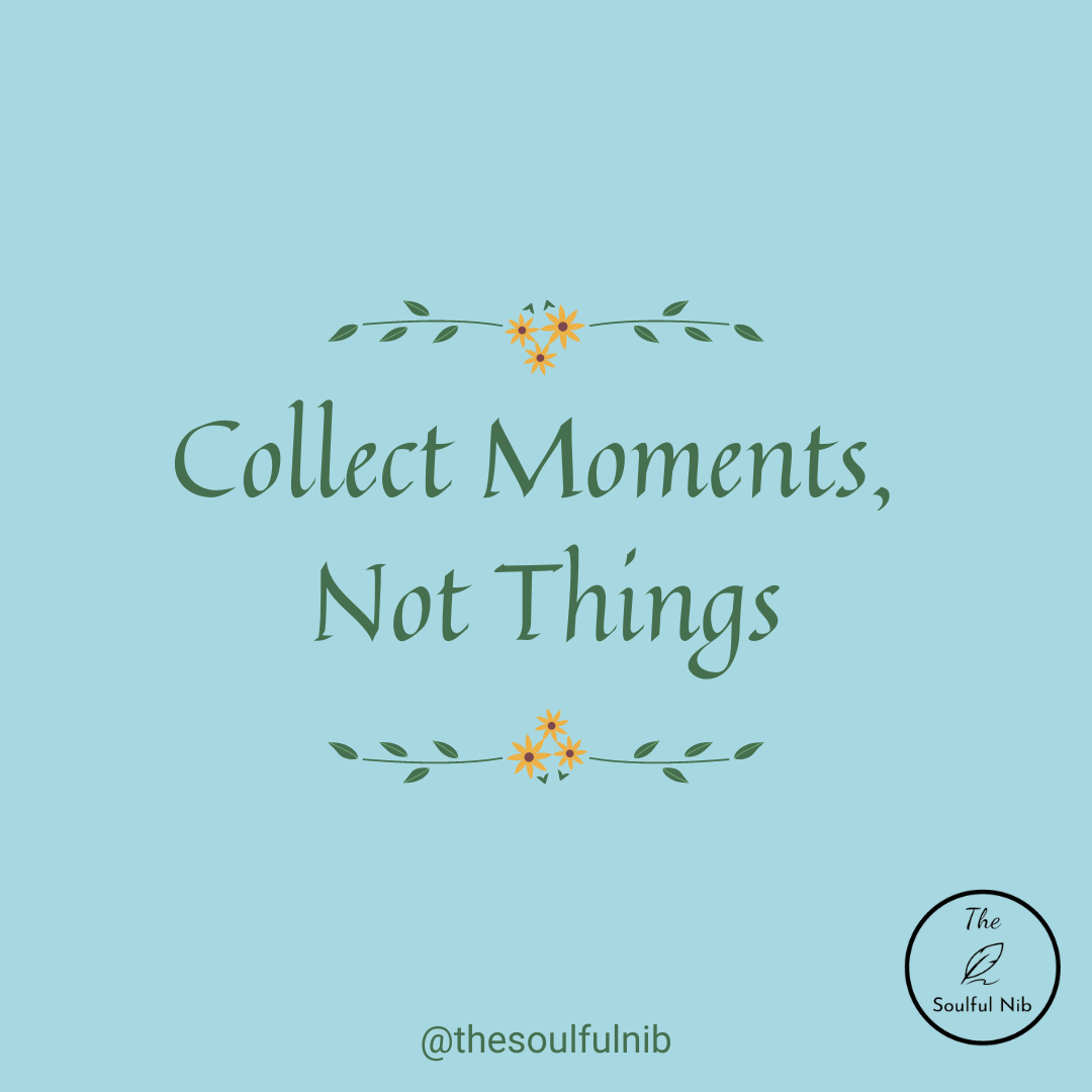 Collect Moments, Not Things – The Soulful Nib